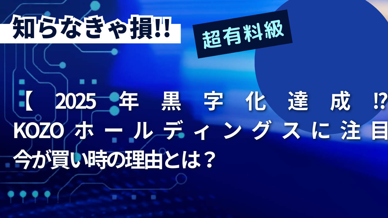 【2025年黒字化達成!?】KOZOホールディングスに注目！今が買い時の理由とは？ | 株式投資カレッジ – テンバガー候補＆注目銘柄